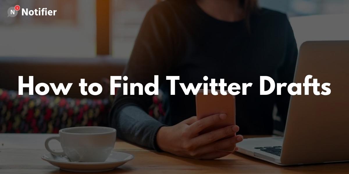 How to Find Drafts on Twitter Mobile and Desktop - Updated - Notifier Blog